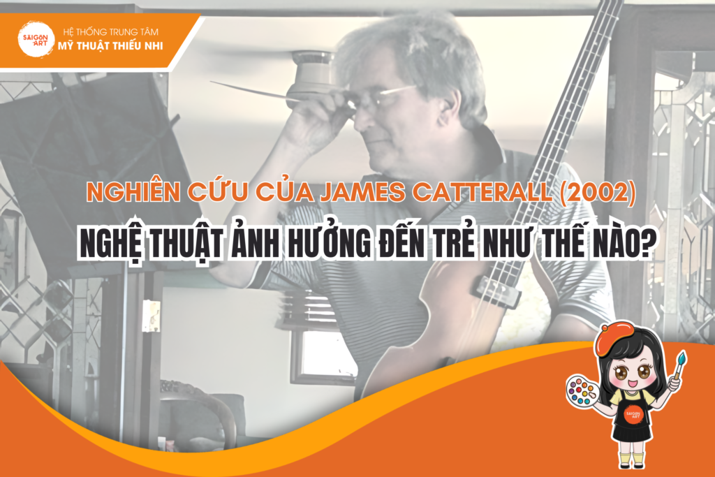 Nghiên cứu của James Catterall (2002) - Nghệ Thuật Ảnh Hưởng Đến Trẻ Như Thế Nào? - Saigon Art